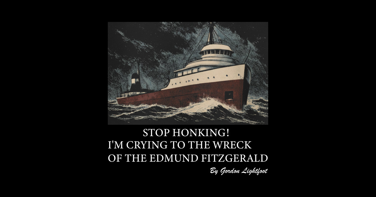 Stop Honking! I'm crying to 'The Wreck of the Edmund Fitzgerald' by ...
