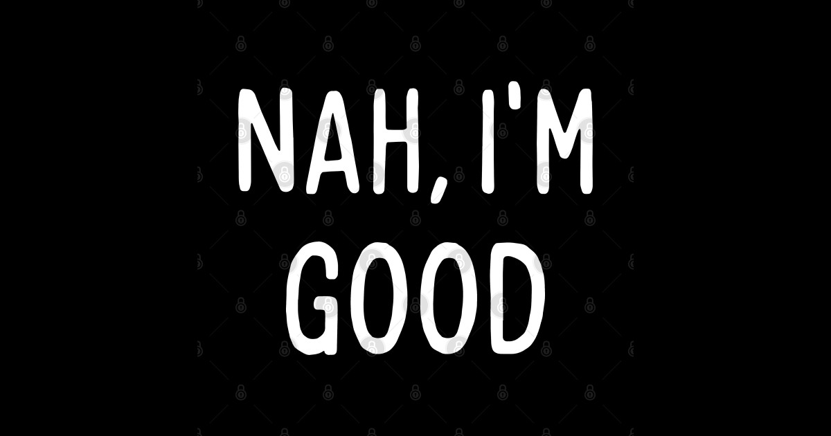 Nah Im Good Funny Meme Quote Nah Im Good Sticker Teepublic