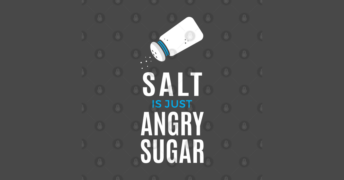 Salt Is Just Angry Sugar - Salty - T-Shirt | TeePublic
