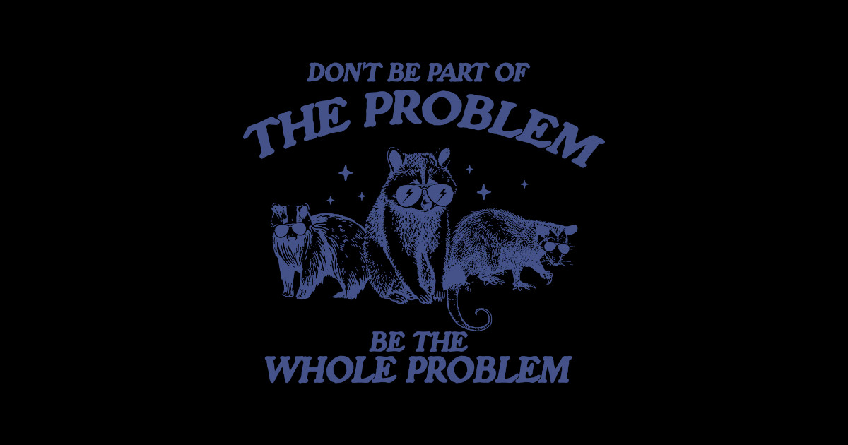 Don't Be Part Of The Problem Be The Whole Problem Shirt, Funny Trash ...