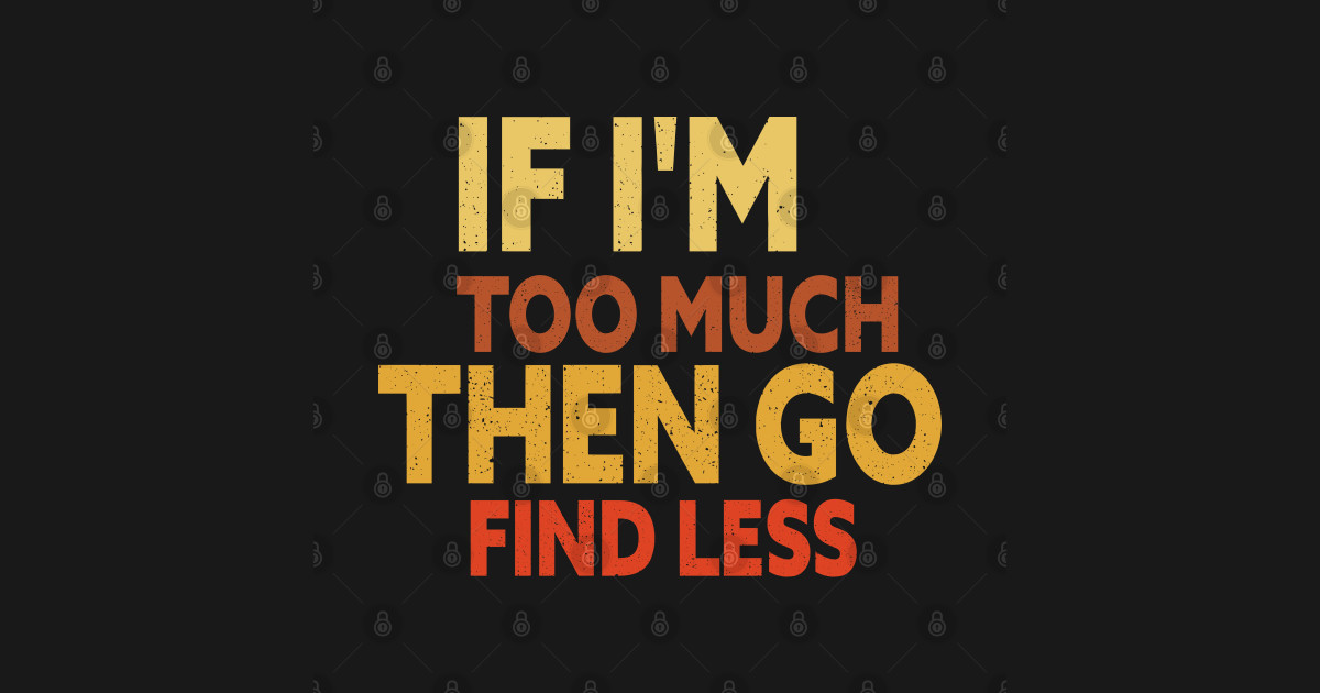 If I'm too much then go find less - Sassy Lady - T-Shirt | TeePublic