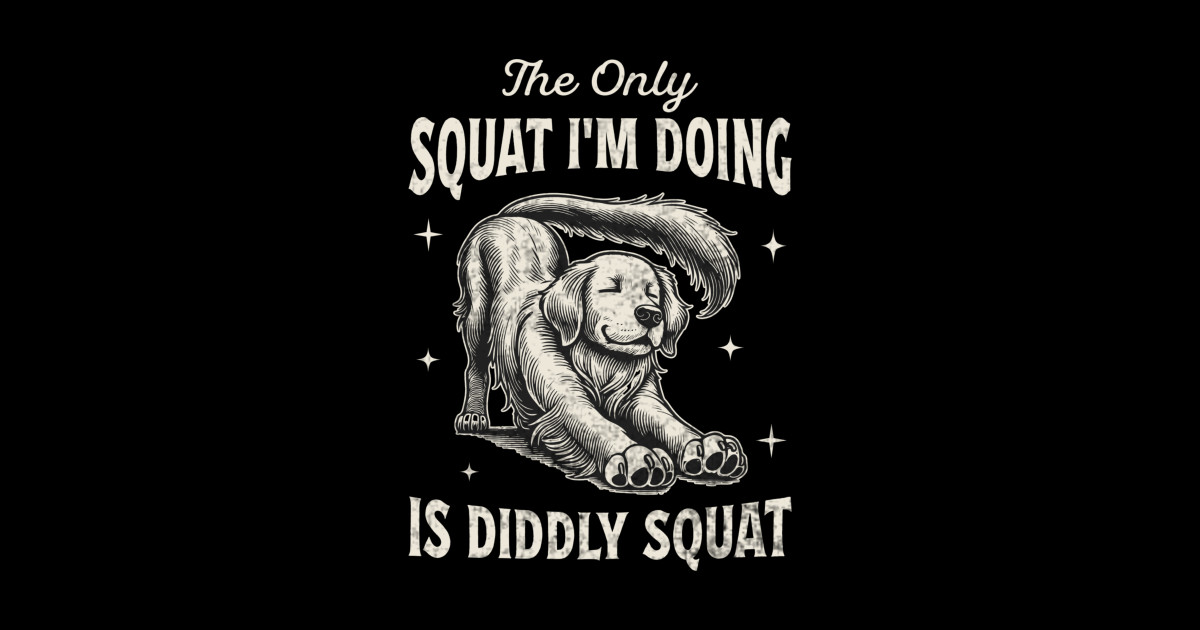 The Only Squat Im Doing Is Diddly Squat Funny Lazy Dog Meme - The Only ...