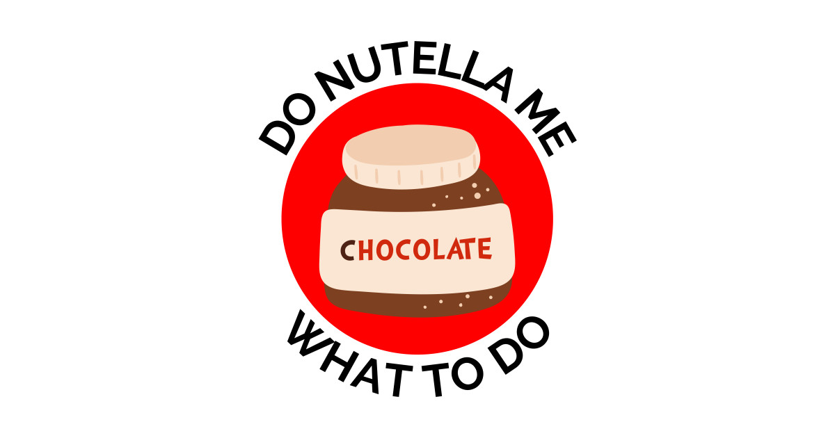 Do Nutella Me What To Do | Chocolate Spread Pun - Chocolate - T-Shirt ...