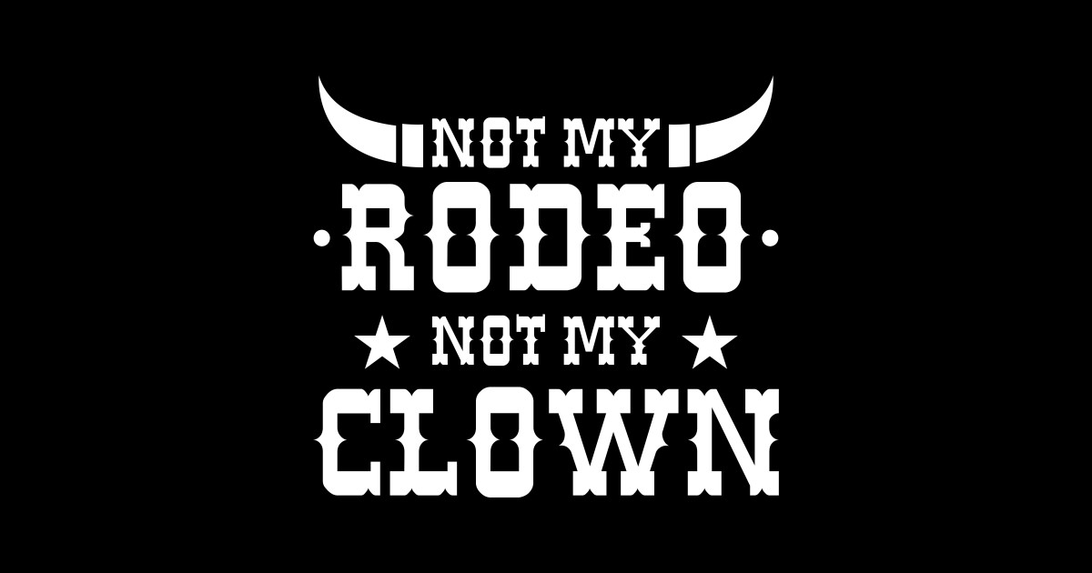 Not My Rodeo Not My Clown Bull Horns Funny Sarcastic - Not My Rodeo Not ...