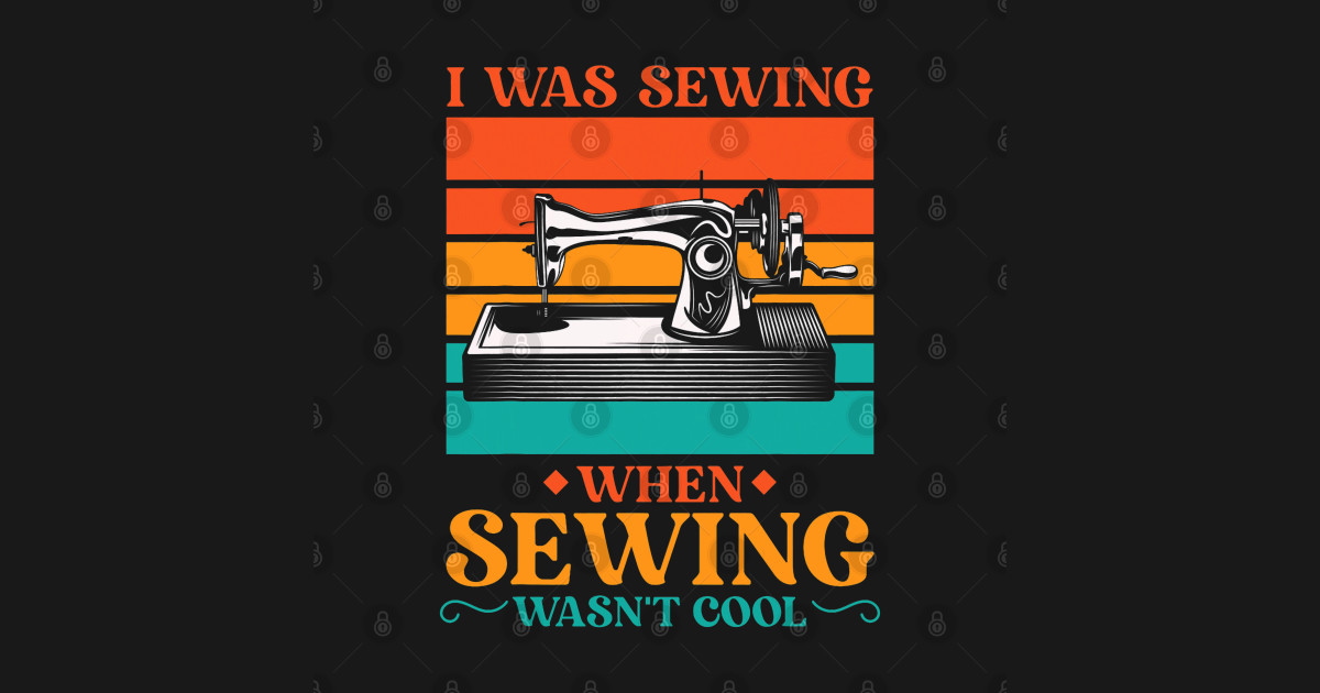 I Was Sewing When Sewing Wasn t Cool for a Tailors Sewers - Sewing - T ...