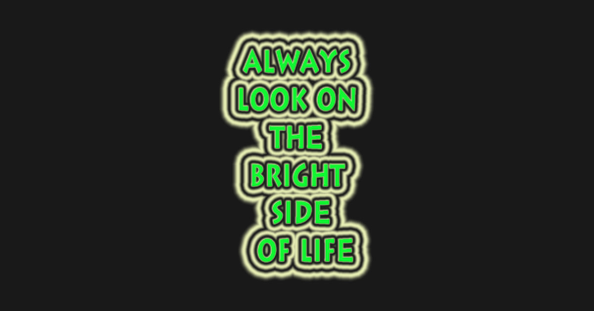 Always look on the bright side of life - Life Motto - T-Shirt | TeePublic