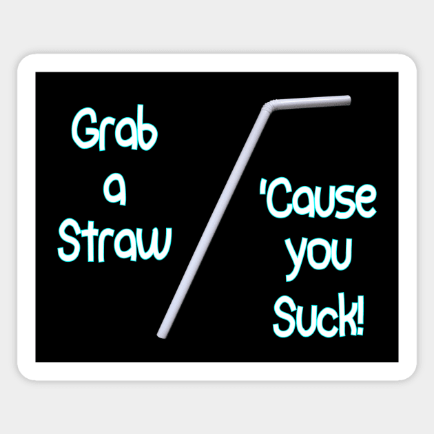 Grab a Straw...'Cause you Suck! - You Suck - Sticker | TeePublic