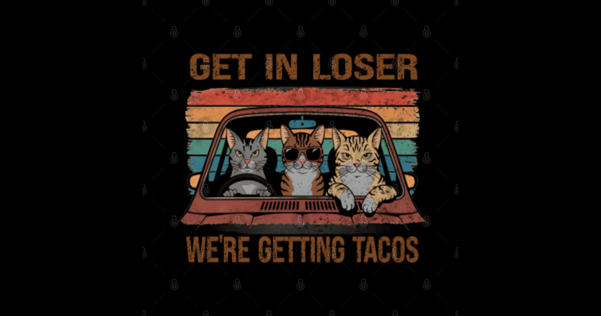 Get in loser we're getting tacos vintage kitty cats - Get In Loser Were ...
