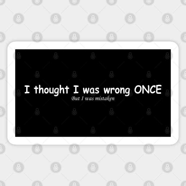 I thought I was wrong Once, but I was mistaken. - Wrong Once - Sticker ...