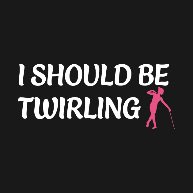 I Should be Twirling Funny Majorette Baton Twirling - Twirling - T ...