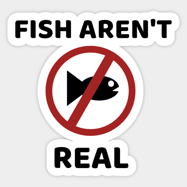 Fish Aren't Real - Meme - Sticker | TeePublic