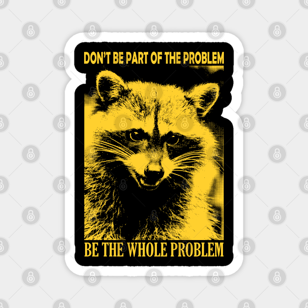 Be the whole problem Raccoon - Be The Whole Problem - Magnet | TeePublic