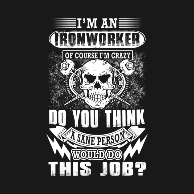 I'm An Ironworker Of Course Im Crazy Do You Think A Sane - Ironworker ...