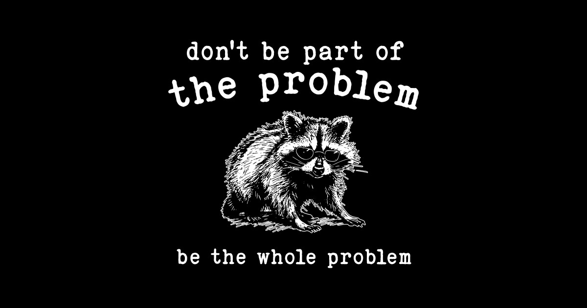 Don't Be Part Of The Problem Be The Whole Problem - Funny Raccoon Meme ...