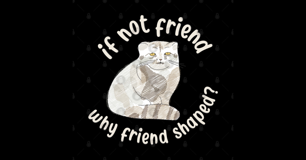 If not friend, why friend shaped? Pallas Cat Fren - Why Friend Shaped ...
