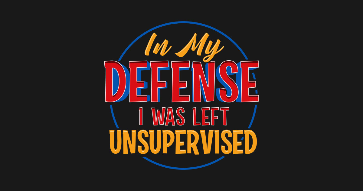 Cute & Funny In My Defense I Was Left Unsupervised - In My Defense I ...