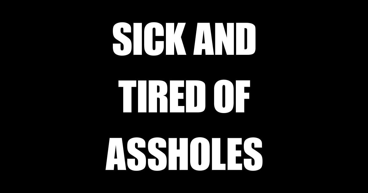 Sick and Tired of Assholes - Assholes - Sticker | TeePublic