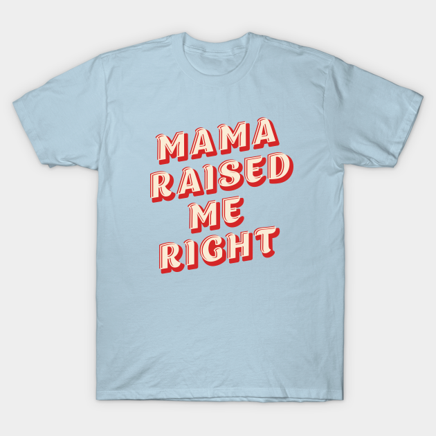 Mama Raised Me Right - Mama - T-Shirt | TeePublic