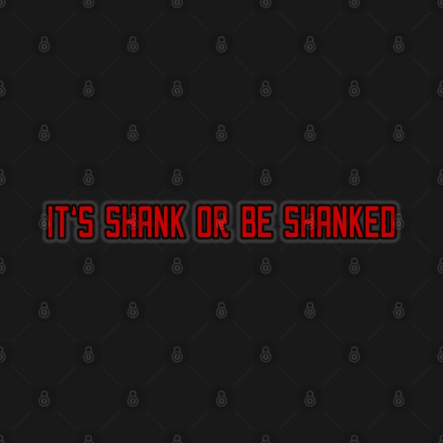 It's Shank or Be Shanked - Shank - T-Shirt | TeePublic