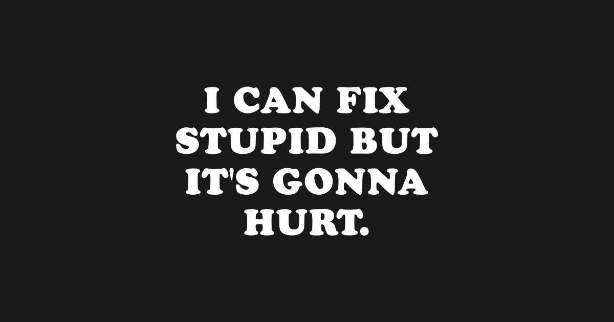 I Can Fix Stupid But Its Gonna Hurt Funny Sarcastic Sayings - I Can Fix ...