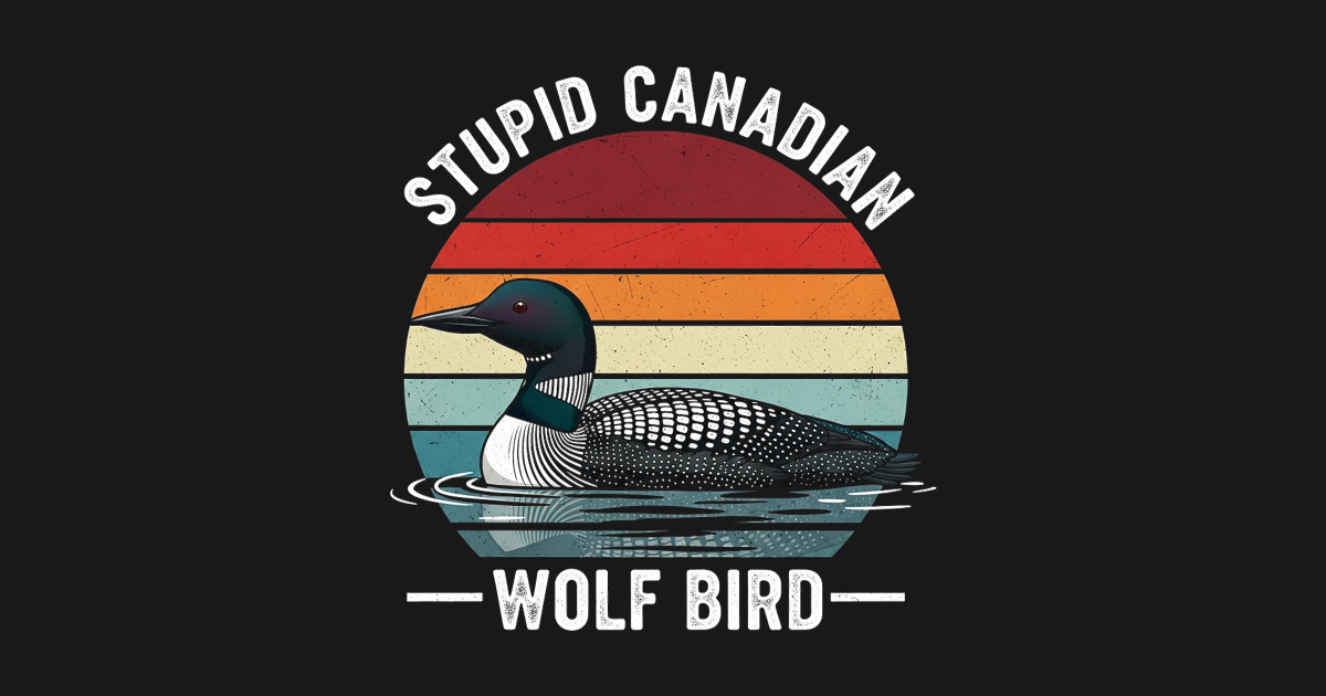 stupid canadian wolf bird - Stupid Canadian Wolf Bird - T-Shirt | TeePublic