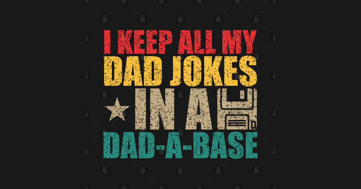 I Keep All My Dad Jokes In A Dad-A-Base - Dad Jokes - T-Shirt | TeePublic