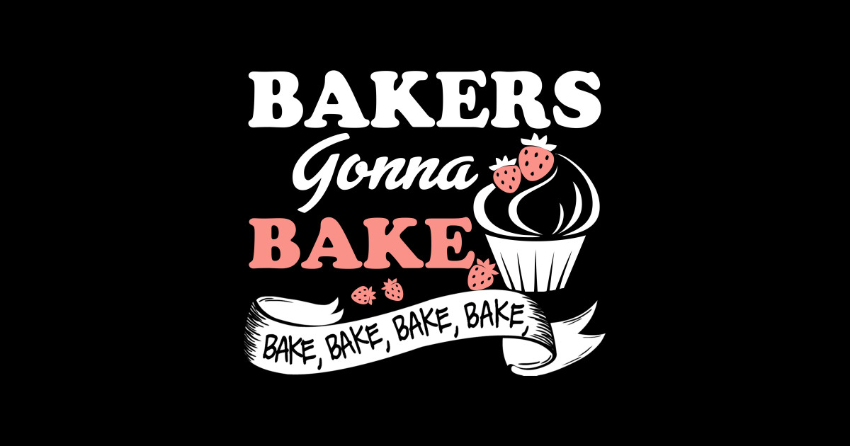 Bakers Gonna Bake Bake Bake - Bakers Gonna Bake Funny Baking Gift ...