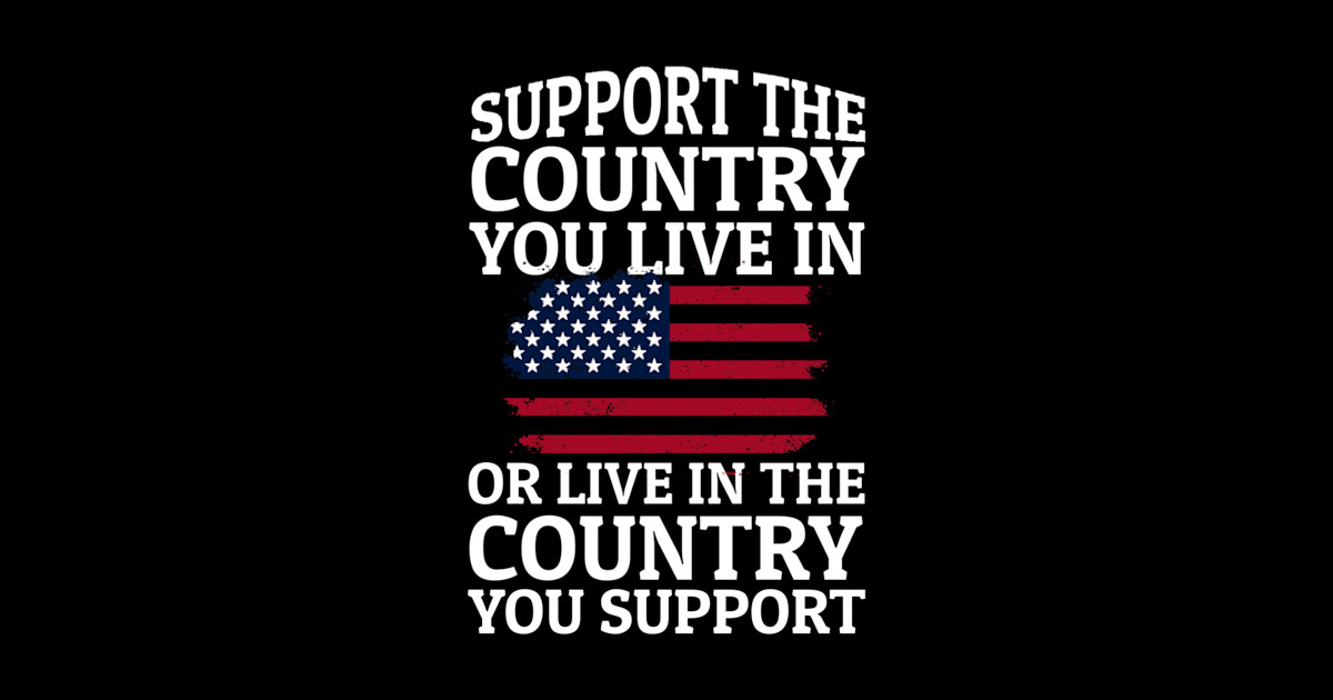 Support The Country You Live In or Live In The Country You Support ...