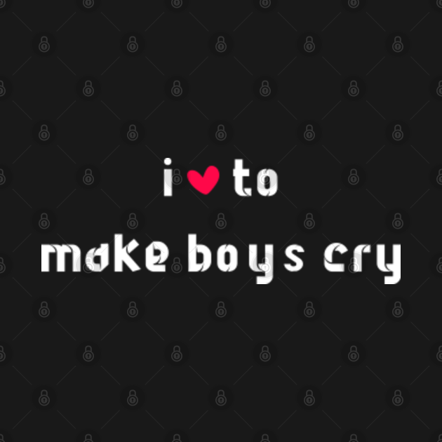 i love to make boys cry - I Love To Make Boys Cry - T-Shirt | TeePublic