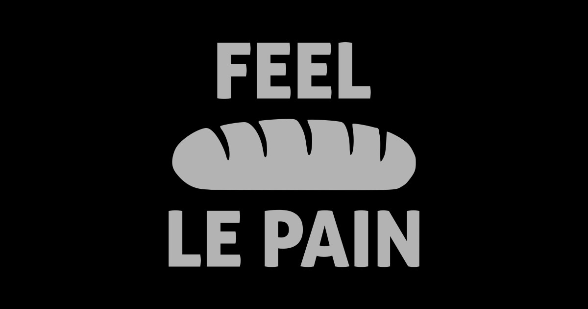 Feel Le Pain (Bread) - Bread - Posters and Art Prints | TeePublic