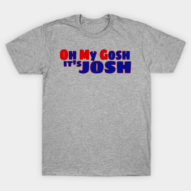 OMG it's Josh - Boy Named Josh - T-Shirt | TeePublic