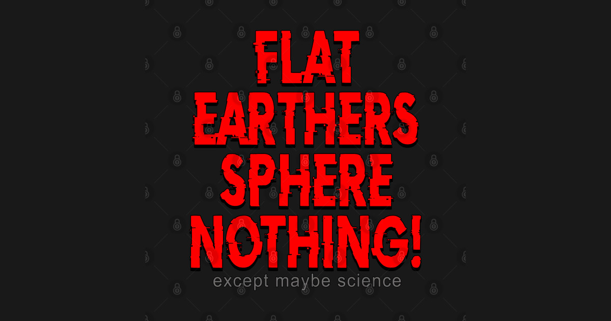 Flat Earthers Sphere Nothing - Flat Earther - T-Shirt | TeePublic