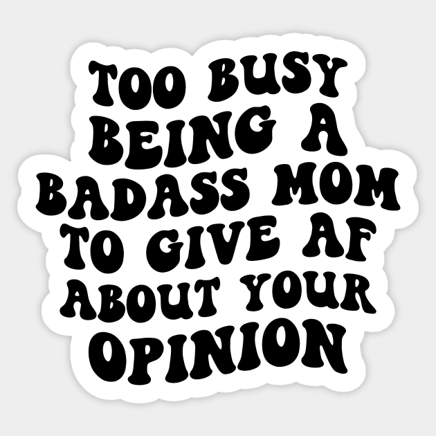 Too busy being a badass mom to give AF about your opinion - Funny Mom ...