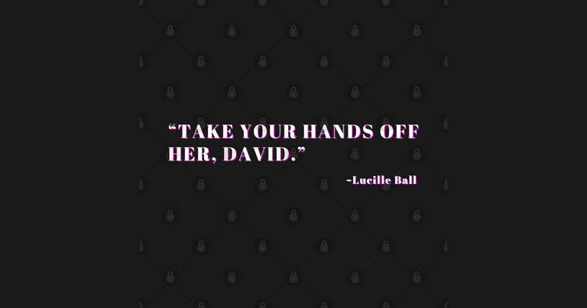 Take your hands off her david Lucille Ball - Lucille Ball - T-Shirt ...