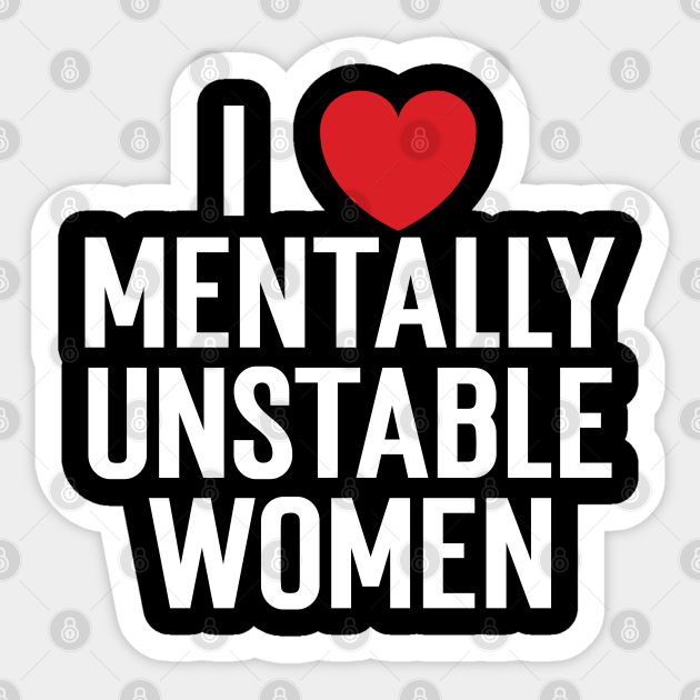 I Love Mentally Unstable Women - I Love Mentally Unstable Women ...