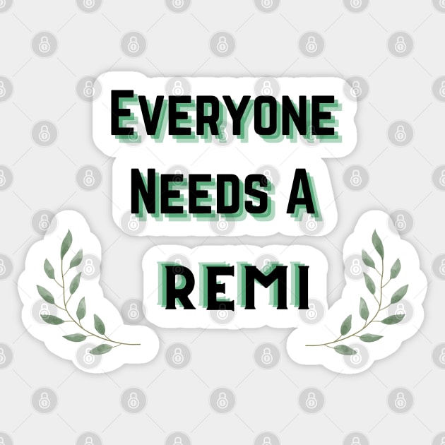 Remi Name Design Everyone Needs A Remi - Remi - Sticker | TeePublic