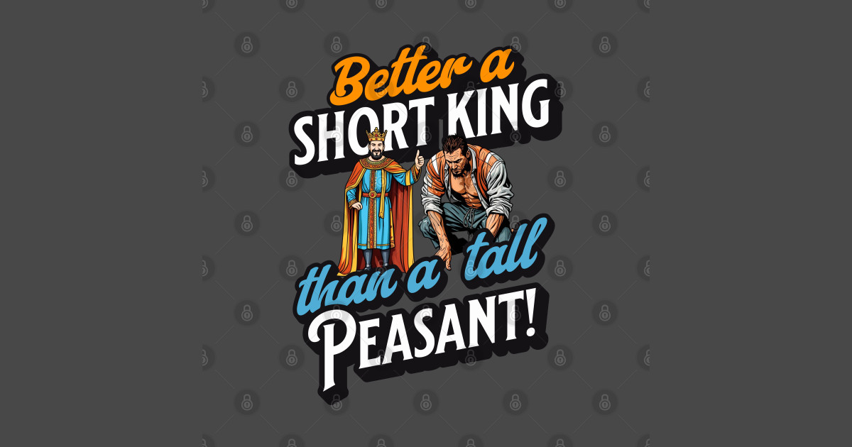 Better a short king than a tall peasant, funny - Short King - T-Shirt ...
