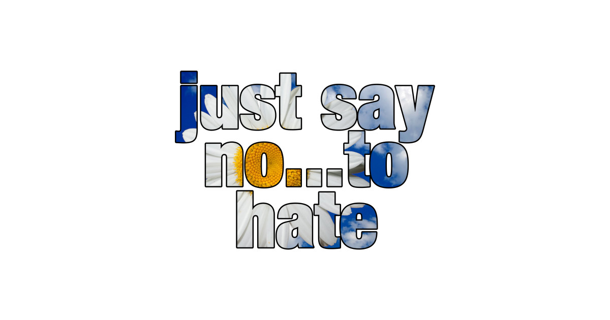 Just Say No...To Hate - Hate - T-Shirt | TeePublic
