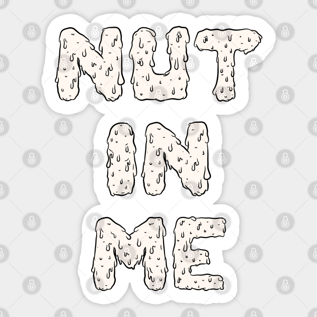 Nut In Me - Gay - Sticker | TeePublic