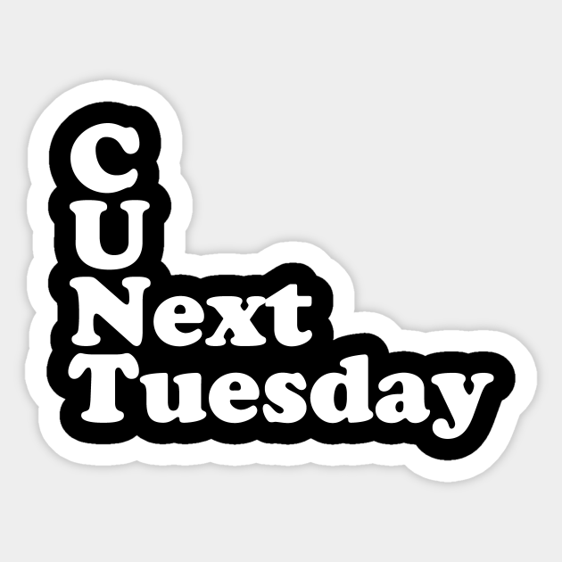C U Next Tuesday - C U Next Tuesday - Sticker | TeePublic