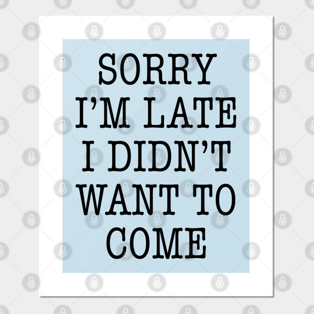 Sorry I'm Late, I Didn't Want to Come - Late - Posters and Art Prints ...