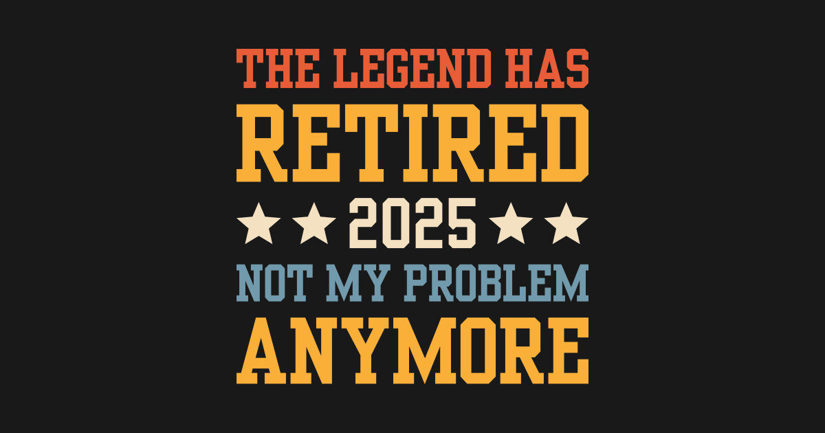 The Legend Has Retired 2025 Not My Problem Anymore - The Legend Has Retired 2025 Not My Prob - T ...