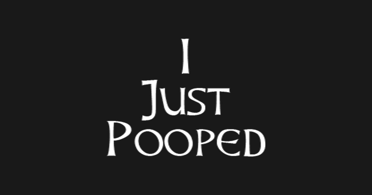 I Just Pooped Funny Gifts for People Who Pooped Today - Pooped Today ...
