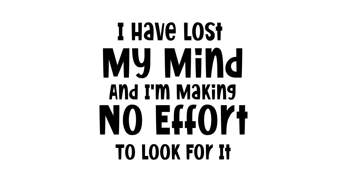 I have lost my mind and I'm making no effort to look for it - I Have ...