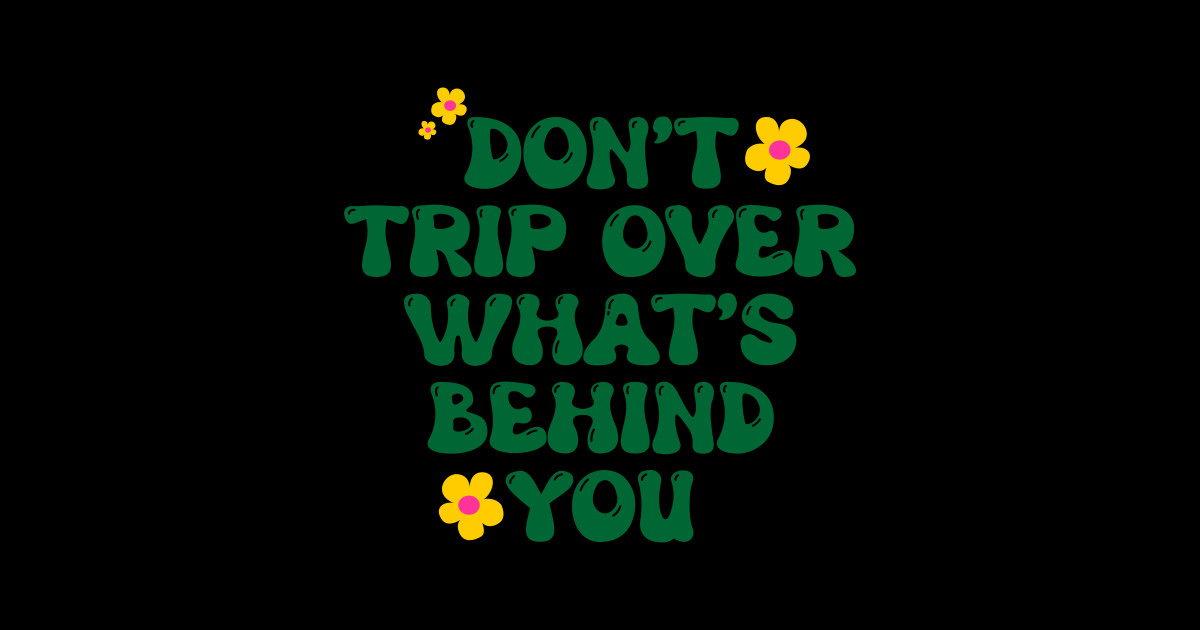 DON'T TRIP OVER WHAT'S BEHIND YOU - Quotes For Life - T-Shirt | TeePublic