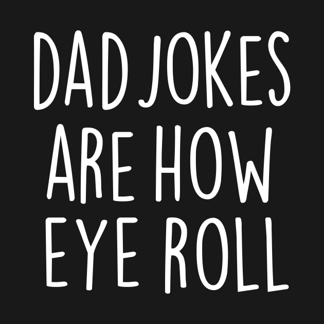 Dad Jokes Are How Eye Roll Dad T Shirt Teepublic