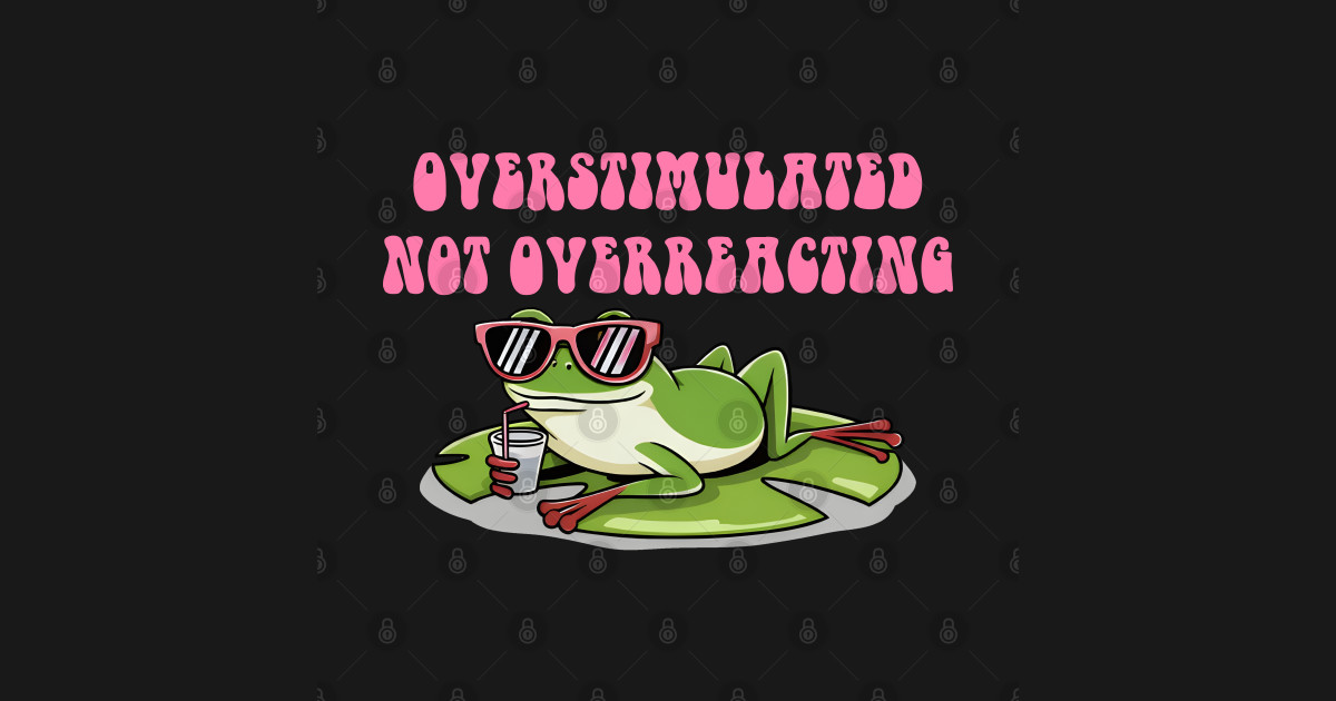 Overstimulated Not Overreacting - Funny Frog - T-Shirt | TeePublic