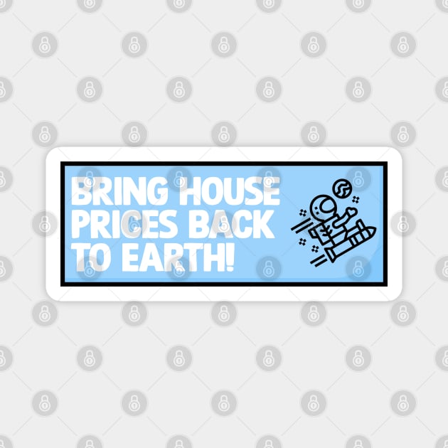 Bring House Prices Back To Earth - House Prices - Magnet | TeePublic Bring House Prices Back To Earth - House Prices - Magnet | TeePublic