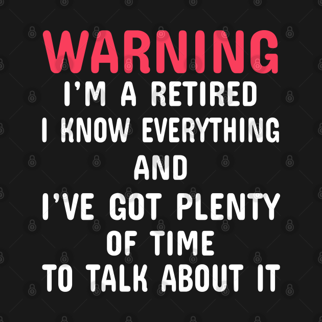 Warnnig I'm Retired I Know Everything And I've Got Plenty - Retirement ...
