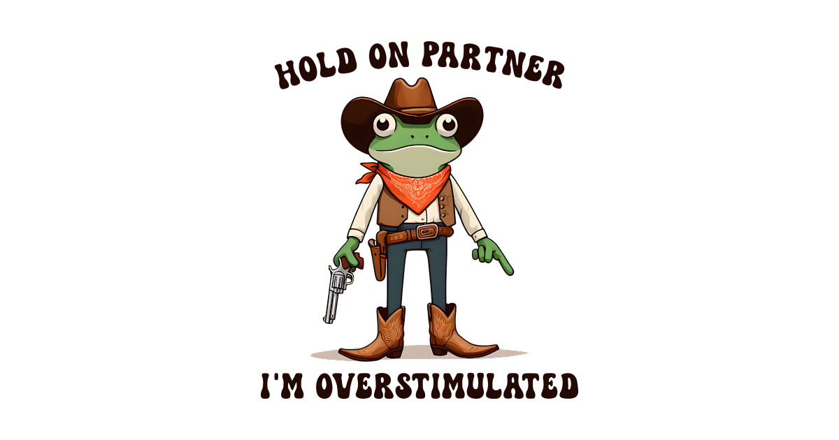 Hold On Partner I'm Overstimulated Cowboy Frog - Hold On Partner Im ...